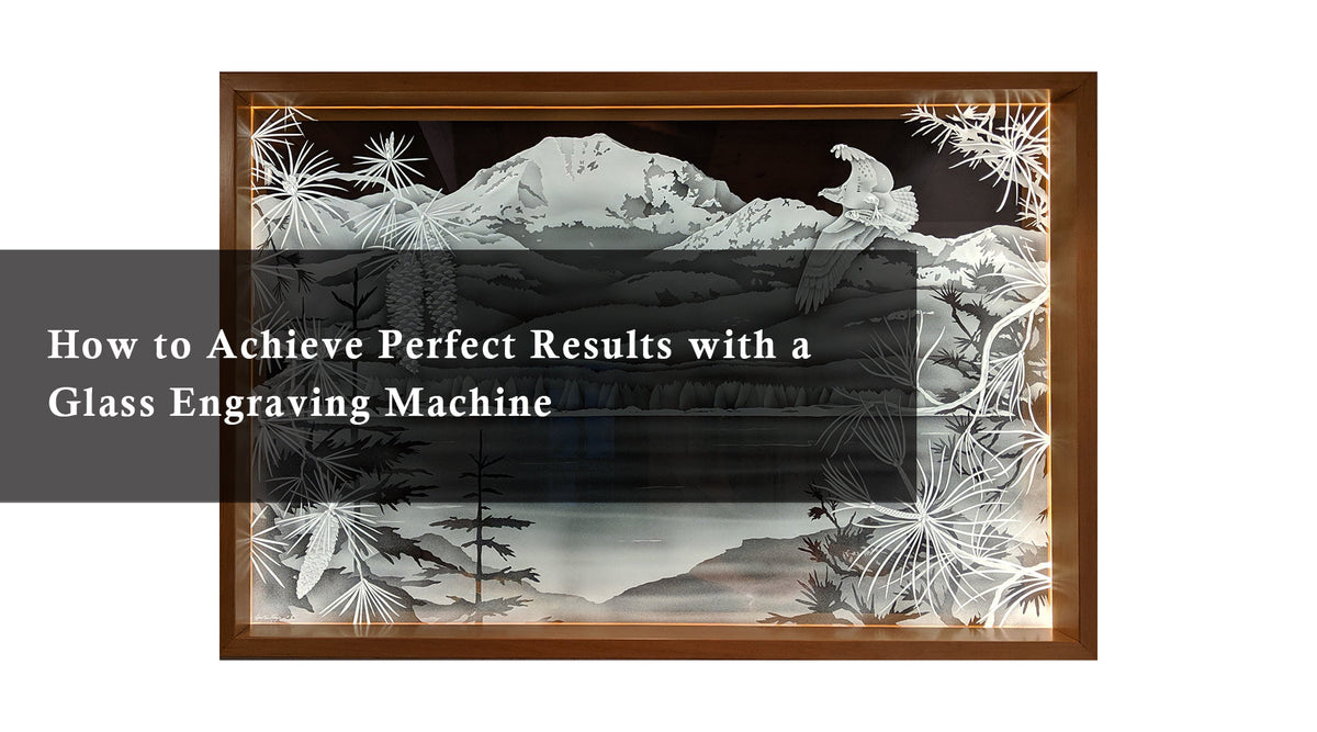 How to Achieve Perfect Results with a Glass Engraving Machine — Au ...